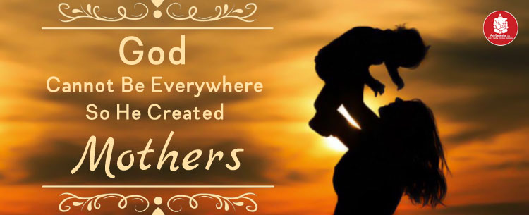 God cannot be everywhere so he created Mothers - Mother's Day